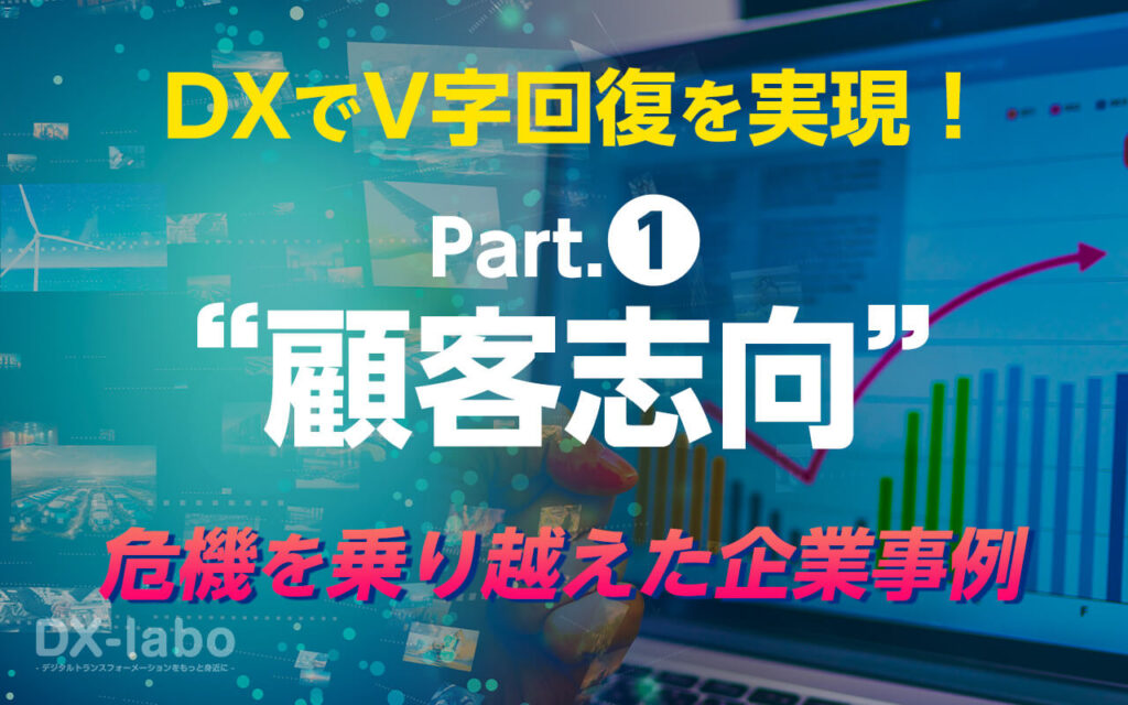“顧客志向”のDXでV字回復した企業事例 | DX-labo