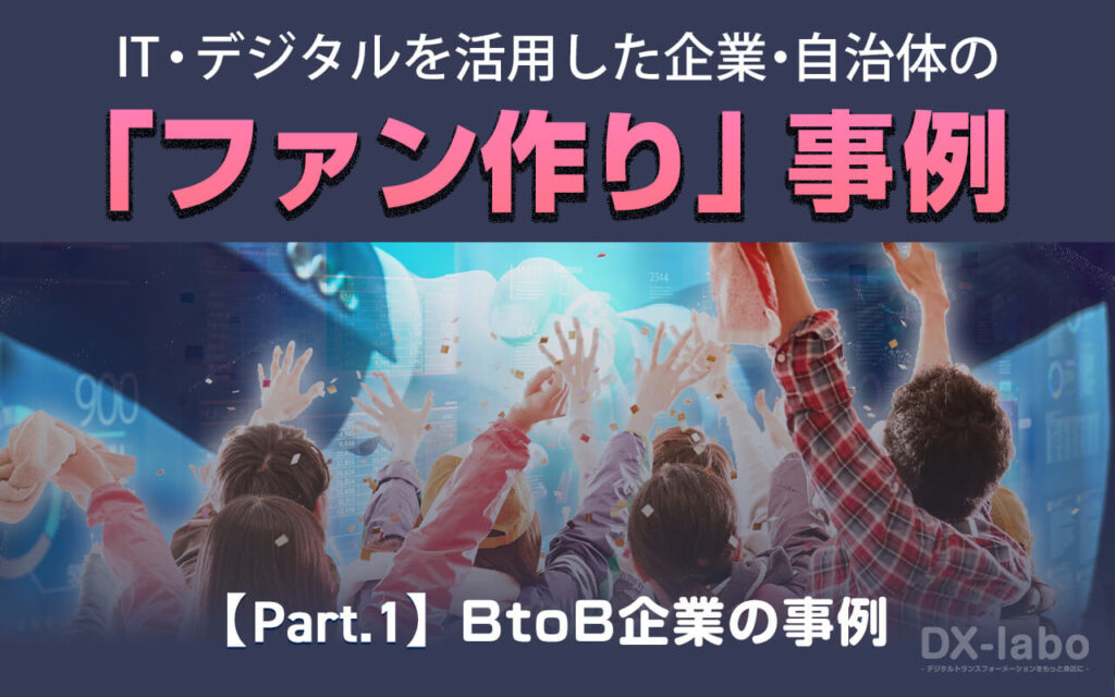 顧客が顧客を呼ぶ!? BtoB企業の「ファン作り」事例 | DX-labo