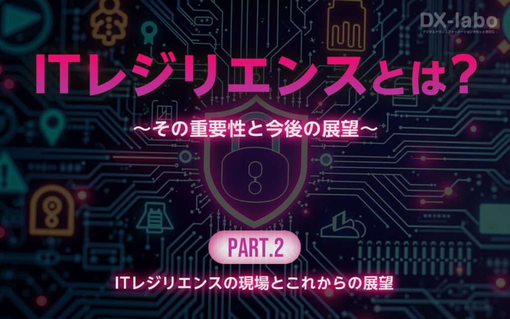 ITレジリエンスの現場とこれからの展望 | DX-labo